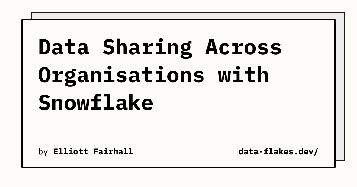 Data Sharing Across Organisations with Snowflake | data-flakes.dev/