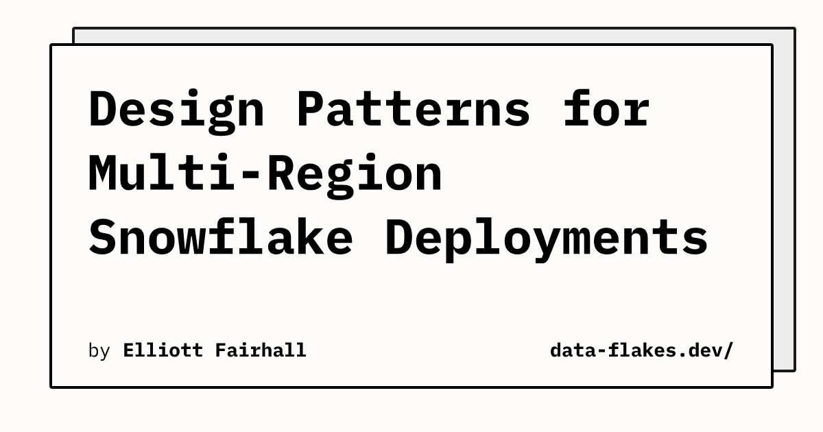 Design Patterns for Multi-Region Snowflake Deployments | data-flakes.dev/