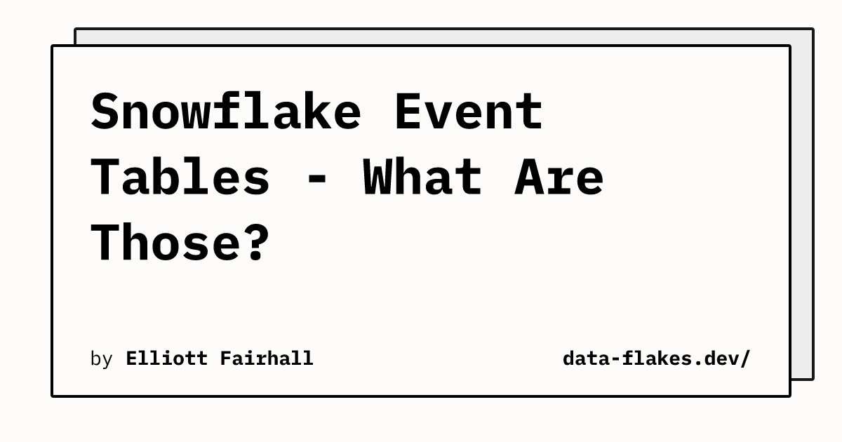 Snowflake Event Tables - What Are Those? | data-flakes.dev/ Snowflake Event Tables - What Are Those? | data-flakes.dev/