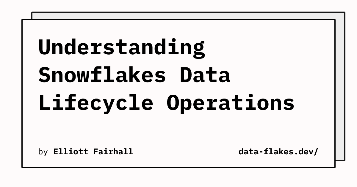 Understanding Snowflakes Data Lifecycle Operations | data-flakes.dev/