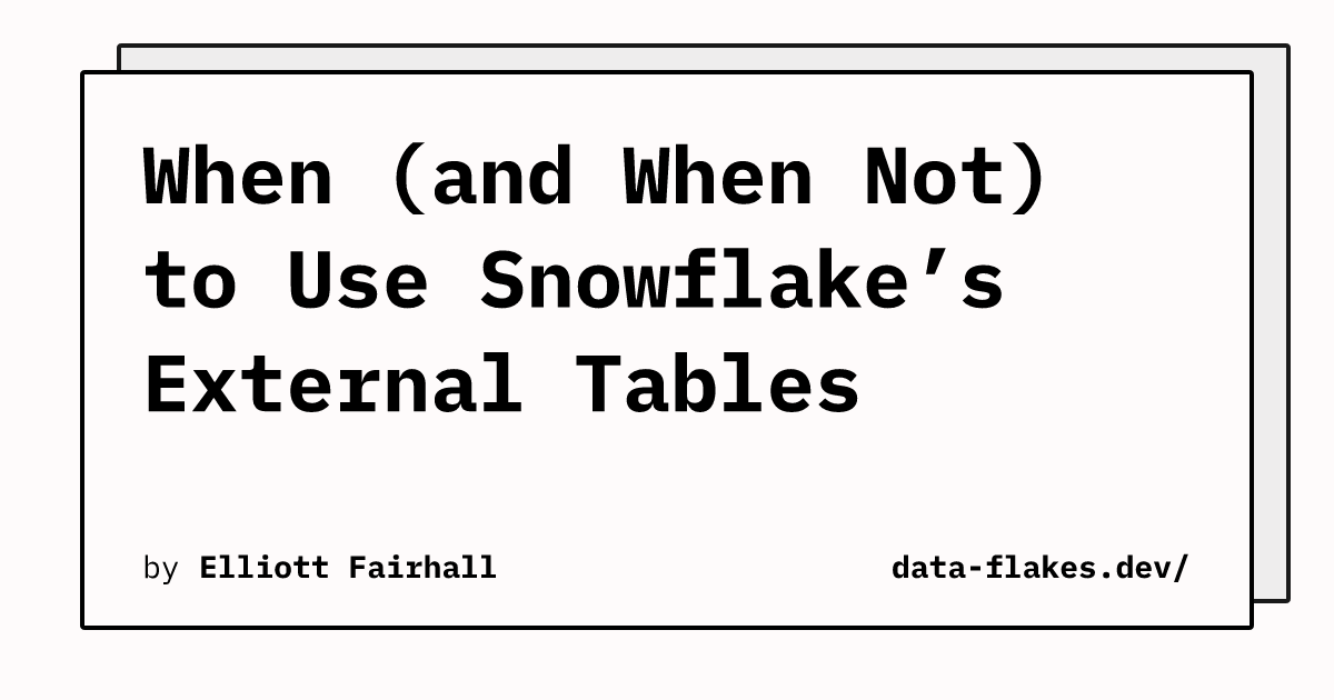 When (and When Not) to Use Snowflake’s External Tables | data-flakes.dev/